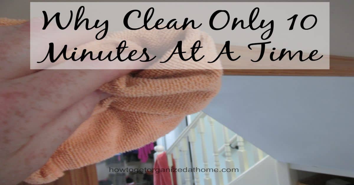 Clean For Only 10 Minutes - How To Get Organized At Home