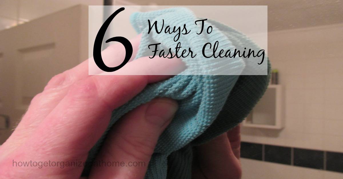 6 Ways To Faster Cleaning - How To Get Organized At Home