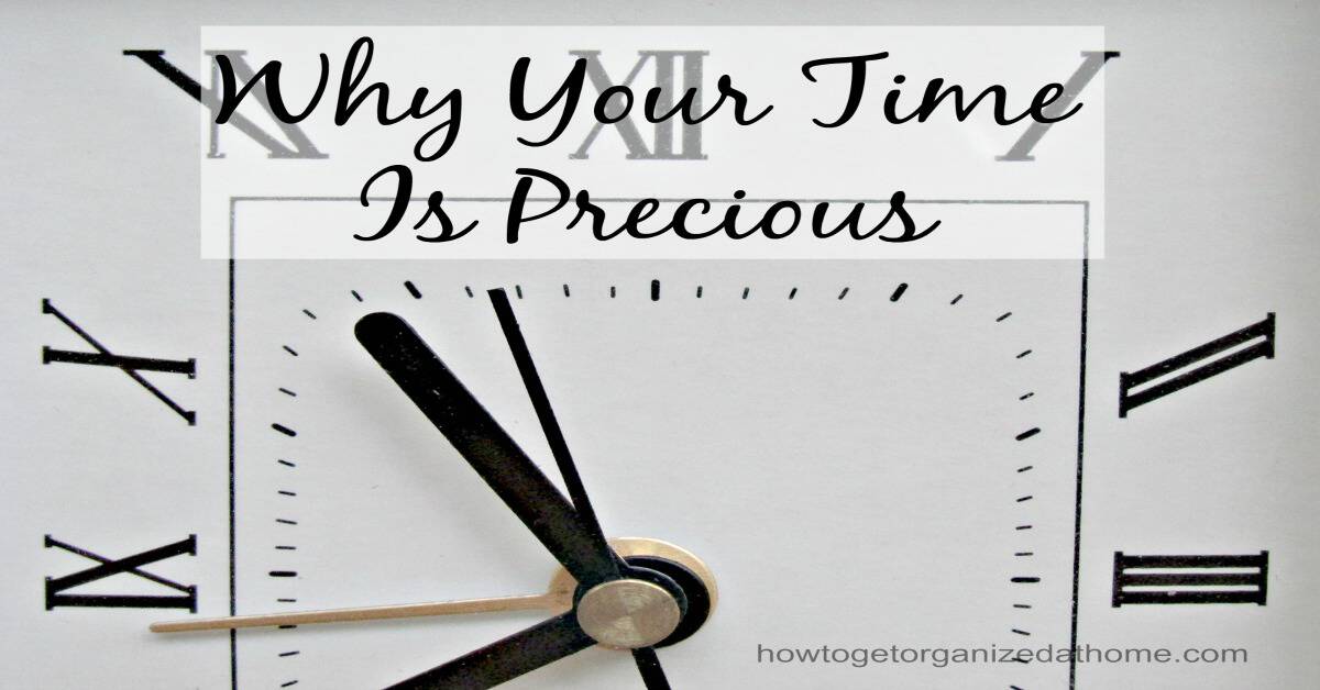Why Your Time Is Precious - How To Get Organized At Home
