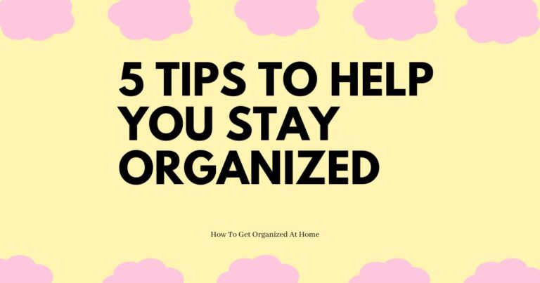 5 Tips To Help You Stay Organized - How To Get Organized At Home